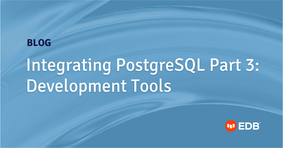 Integrating PostgreSQL Part 3: Development Tools