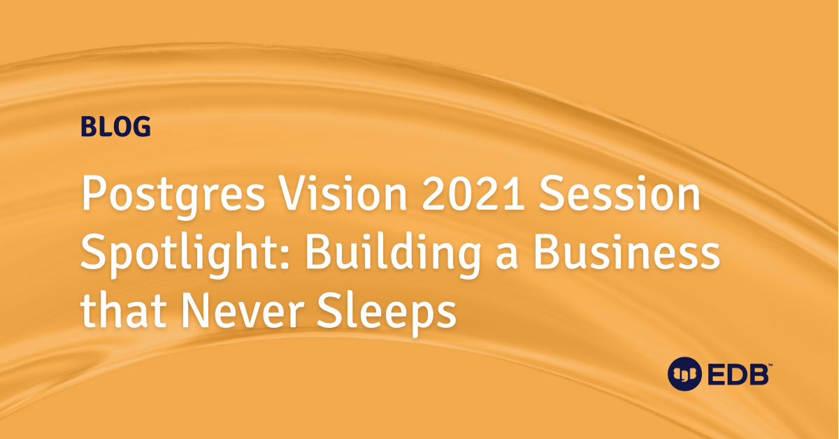 Postgres Vision 2021 Session Spotlight: Building a Business that Never ...